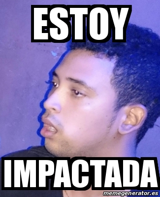 Meme Personalizado - estoy impactada - 15817803