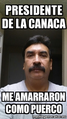 Meme Personalizado - presidente de la canaca me amarraron como puerco ...
