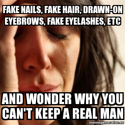 Meme Problems - fAKE NAILS, FAKE HAIR, DRAWN-ON EYEBROWS, FAKE ...
