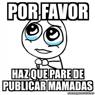 Meme Por favor - Por favor Haz que pare de publicar mamadas - 15824772