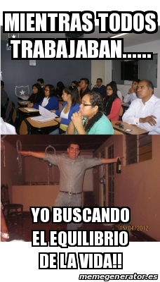 Meme Personalizado - mientras todos trabajaban...... yo buscando el ...