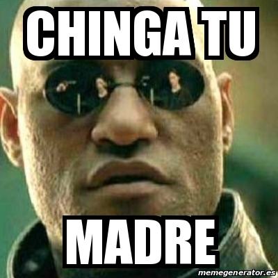 Meme What If I Told You - chinga tu madre - 15834898