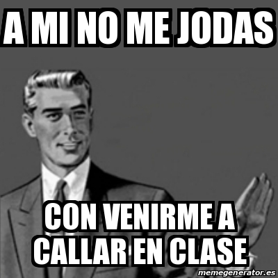 Meme Correction Guy - A mi no me jodas Con venirme a callar en clase ...