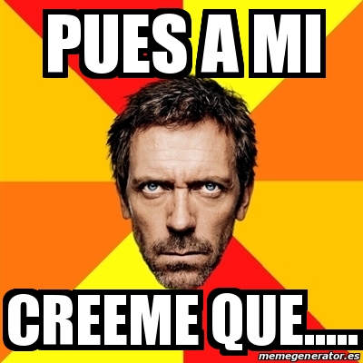 Meme House - pues a mi creeme que..... - 15840675