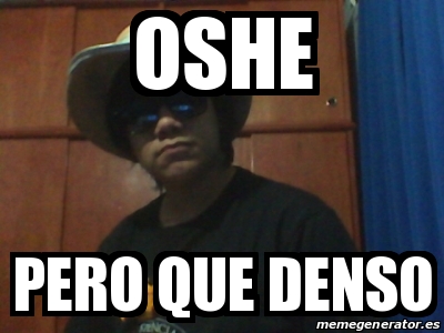 Meme Personalizado - oshe pero que denso - 15841353