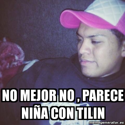 Meme Personalizado - no mejor no , parece niÃ±a con tilin - 15870270
