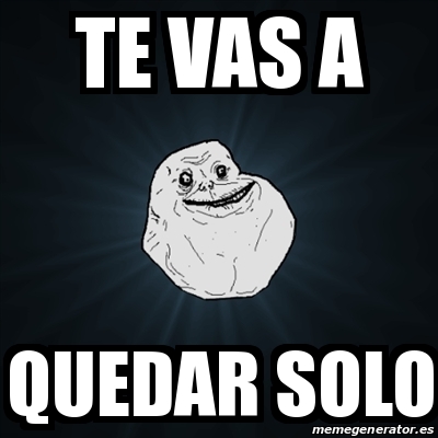 Meme Forever Alone - te vas a quedar solo - 15870981