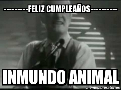 Meme Personalizado - ---------FELIZ CUMPLEAÃ‘OS---------- INMUNDO ...