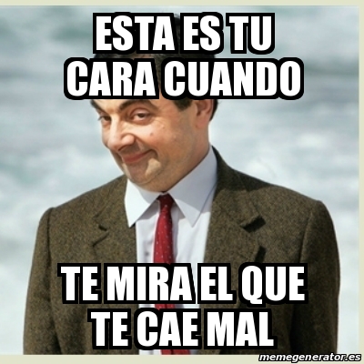 Meme Mr Bean - ESTA ES TU CARA CUANDO TE MIRA EL QUE TE CAE MAL - 15894354