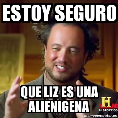 Meme Ancient Aliens - ESTOY SEGURO QUE LIZ ES UNA ALIENIGENA - 15896344