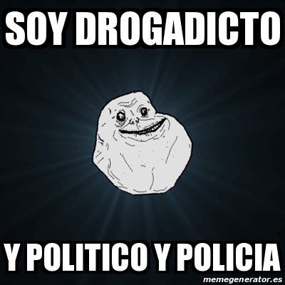 Meme Forever Alone - soy drogadicto y politico y policia - 15897376