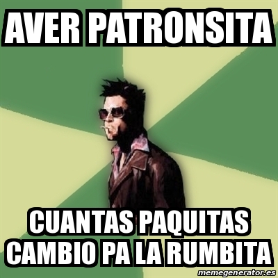 Meme Tyler Durden - aver patronsita cuantas paquitas cambio pa la ...