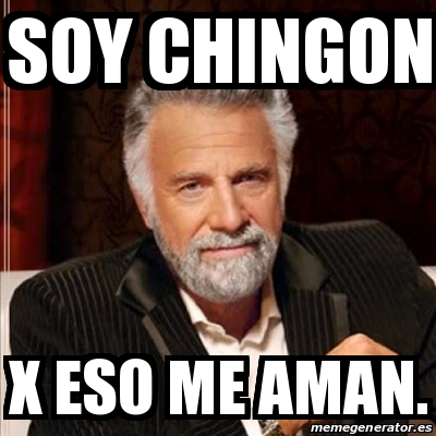 Meme Most interesting man - soy chingon x eso me aman. - 15099397