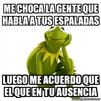 Meme Kermit the frog - Me choca la gente que habla a tus espaladas ...