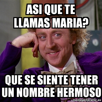 Meme Willy Wonka - ASI QUE TE LLAMAS MARIA? QUE SE SIENTE TENER UN ...