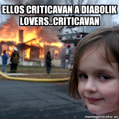 Meme Disaster Girl - ellos criticavan a diabolik lovers..criticavan ...