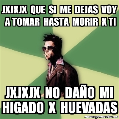 Meme Tyler Durden - JXJXJX QUE SI ME DEJAS VOY A TOMAR HASTA MORIR X TI ...