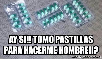 Meme Personalizado - ay si!! tomo pastillas para hacerme hombre ...