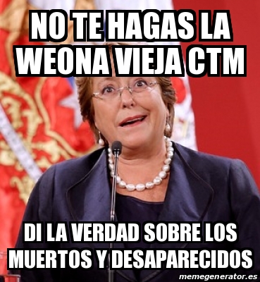 Meme Personalizado - no te hagas la weona vieja ctm di la verdad sobre ...