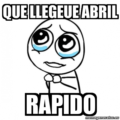 Meme Por favor - que llegeue abril rapido - 15962076