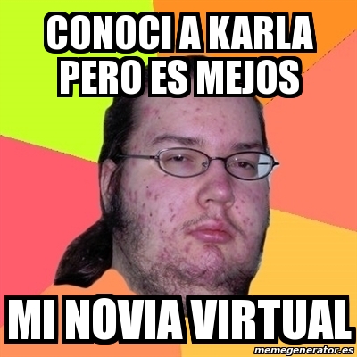 Meme Friki - conoci a karla pero es mejos mi novia virtual - 15962195