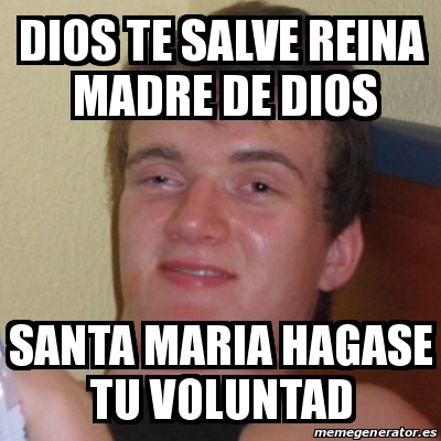 Meme Stoner Stanley - DIOS TE SALVE REINA MADRE DE DIOS SANTA MARIA ...