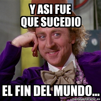 Meme Willy Wonka - Y asi fue que sucedio El fin del mundo... - 15974652