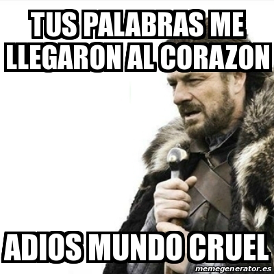 Meme Prepare Yourself - tus palabras me llegaron al corazon adios mundo ...