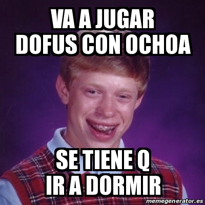 Meme Bad Luck Brian - Va a jugar dofus con ochoa se tiene q ir a dormir ...