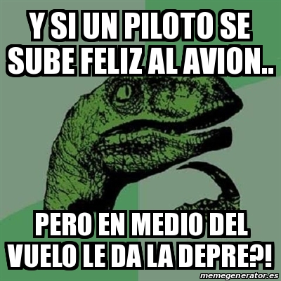 Meme Filosoraptor - Y SI UN PILOTO SE SUBE FELIZ AL AVION.. PERO EN ...