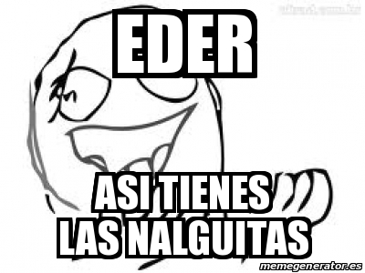 Meme Personalizado - eder asi tienes las nalguitas - 16000919