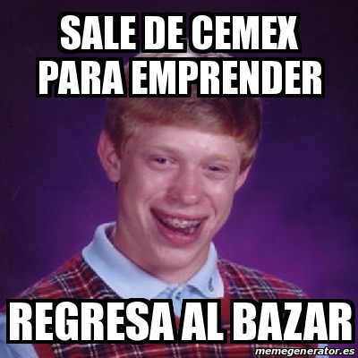 Meme Bad Luck Brian - Sale de Cemex para emprender Regresa al bazar ...