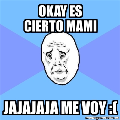 Meme Okay Guy - okay es cierto mami jajajaja me voy :( - 16012696