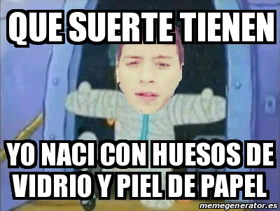 Meme Personalizado - que suerte tienen yo naci con huesos de vidrio y ...