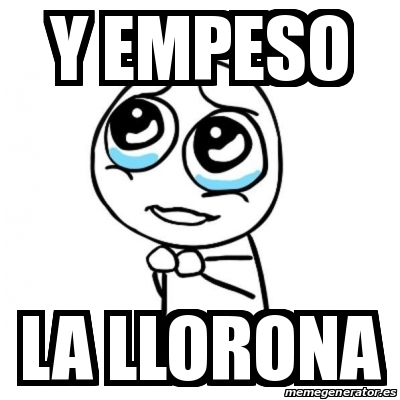 Meme Por favor - Y Empeso La llorona - 16017253