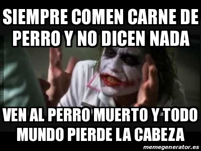 Meme Personalizado - siempre comen cARNE de perro y no dicen nada ven ...