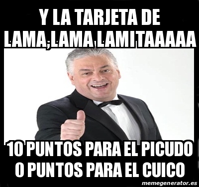 Meme Personalizado - y la tarjeta de lama,lama lamitaaaaa 10 puntos ...