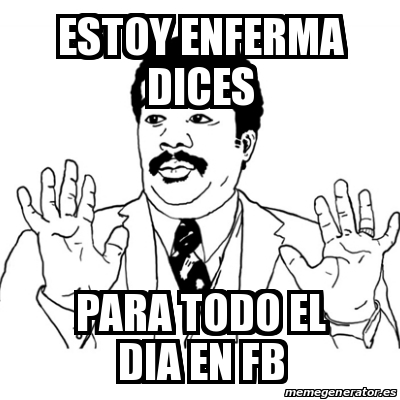 Meme Ay Si - estoy enferma dices para todo el dia en fb - 16122336