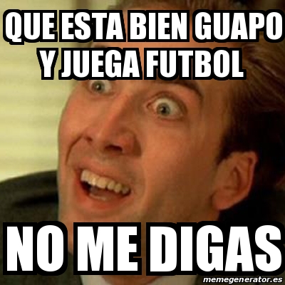 Meme No me digas - QUE ESTA BIEN GUAPO Y JUEGA FUTBOL NO ME DIGAS ...