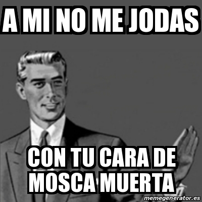 Meme Correction Guy - a mi no me jodas con tu cara de mosca muerta ...