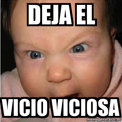 Meme Bebe furioso - deja el vicio viciosa - 16129768