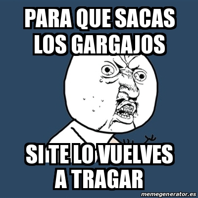 Meme Y U No - Para que sacas los gargajos Si te lo vuelves a tragar ...