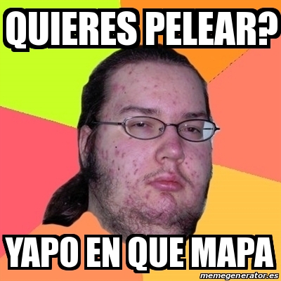 Meme Friki - Quieres Pelear? Yapo en que mapa - 16136039