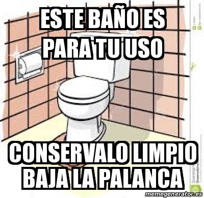 Meme Personalizado - este baÃ±o es para tu uso conservalo limpio baja ...