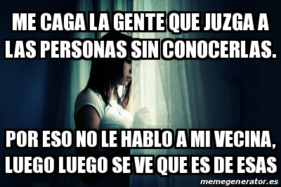 Meme Personalizado - Me caga la gente que juzga a las personas sin ...