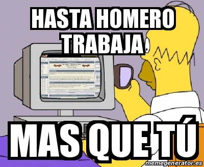 Meme Personalizado - HASTA HOMERO TRABAJA MAS QUE TÃš - 16143052