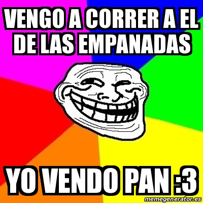 Meme Troll - Vengo a correr a el de las empanadas yo vendo pan :3 ...