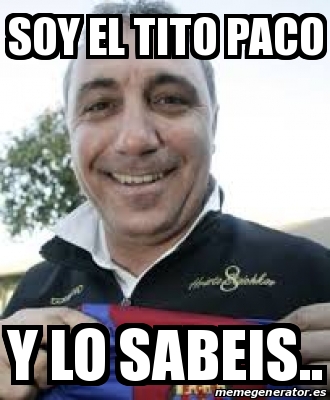 Meme Personalizado - soy el tito paco y lo sabeis.. - 16155960