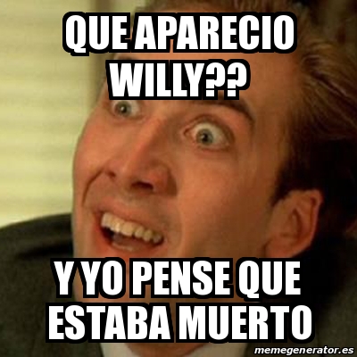 Meme No me digas - QUE APARECIO WILLY?? Y YO PENSE QUE ESTABA MUERTO ...