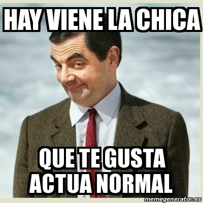 Meme Mr Bean - Hay viene la chica que te gusta actua normal - 16162473